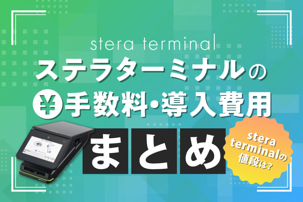 stera terminal(ステラターミナル)の手数料・導入費用まとめ【stera terminalの値段は？】