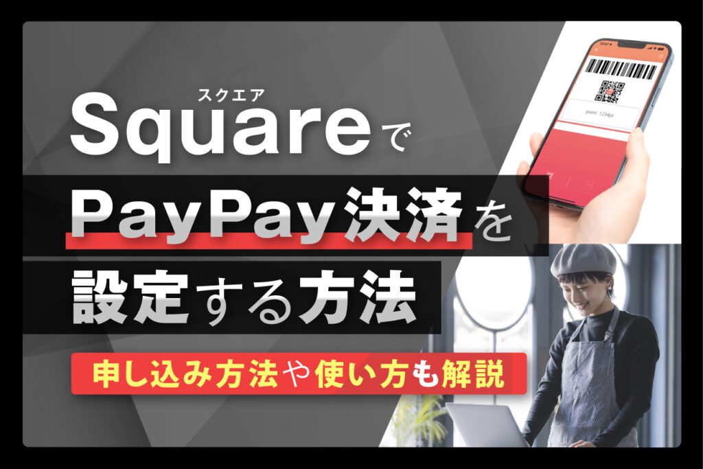 Square(スクエア)でPayPay決済を設定する方法【申し込み方法や使い方も解説】