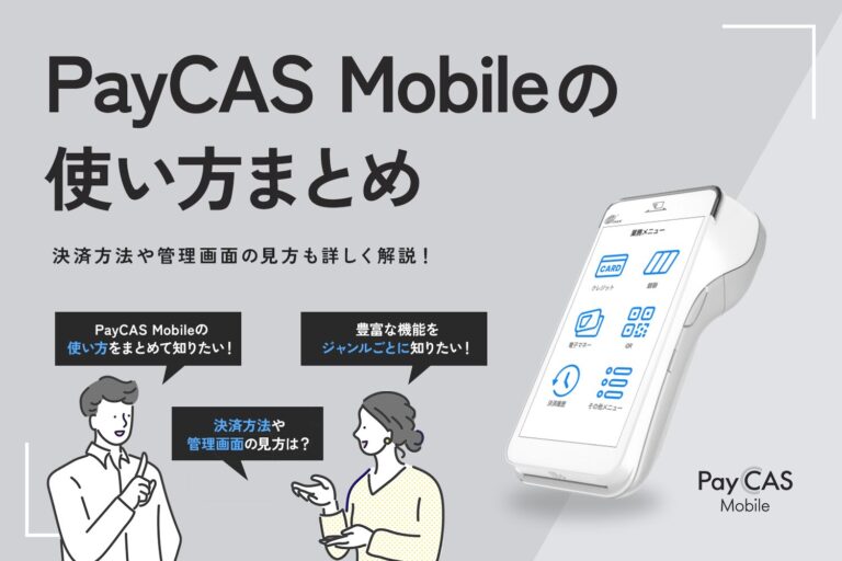 PayCAS Mobile(ペイキャスモバイル)の使い方まとめ【決済方法や管理画面の見方も】
